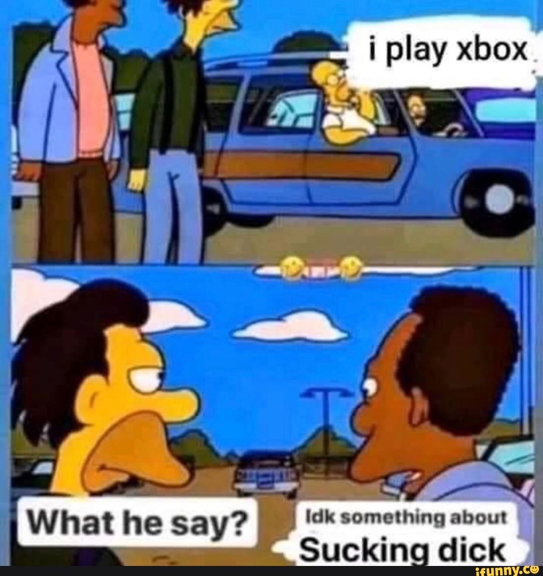 Be E Idk Something About I Sucking Dick Ifunny