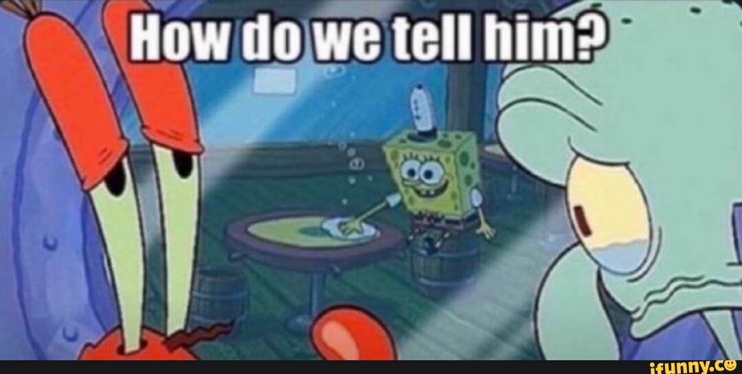 How do we tell him? - iFunny