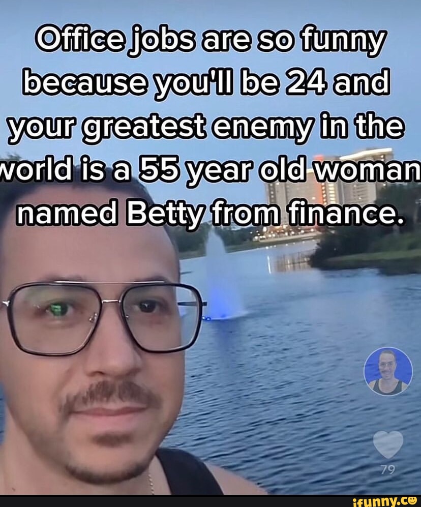 Office jobs are so funny because you'll be 24 and your greatest enemy ...