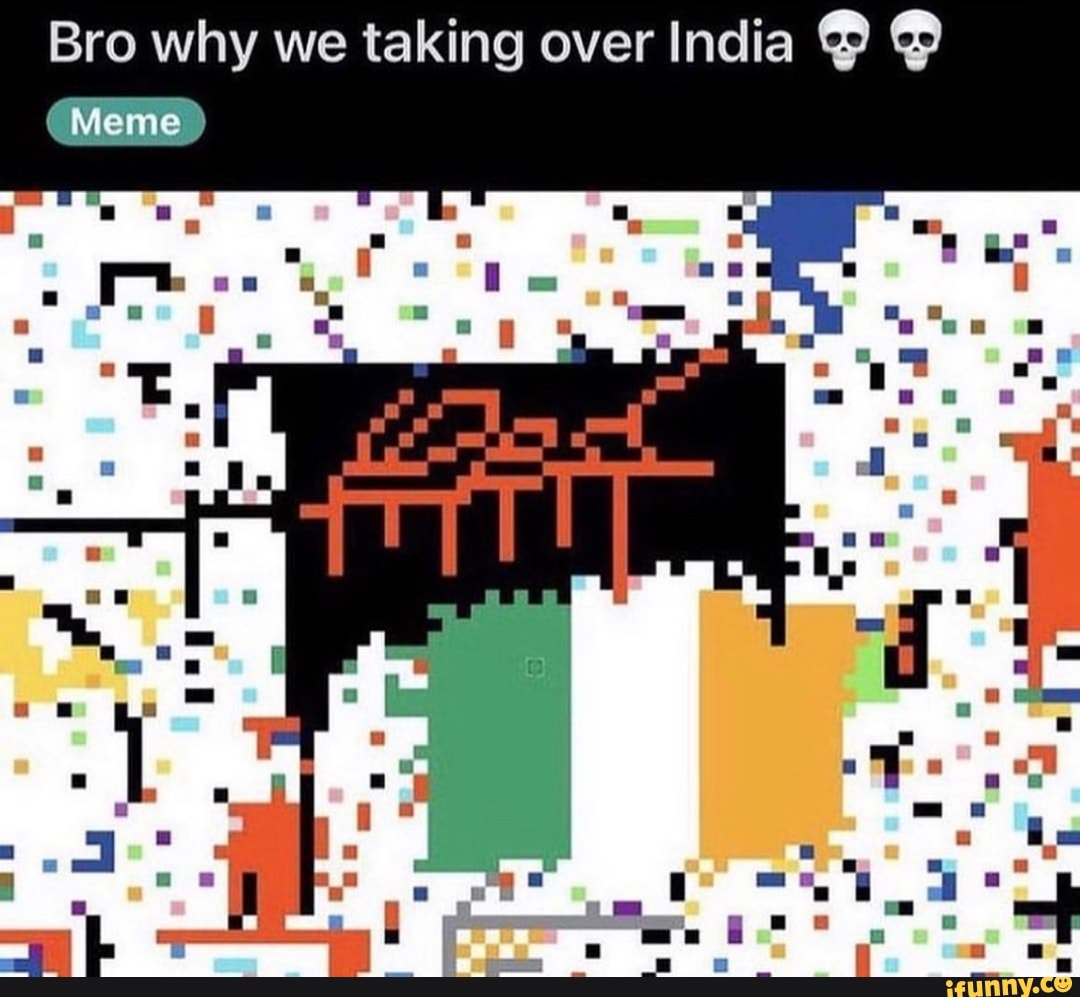 Bro why we taking over India Meme - iFunny