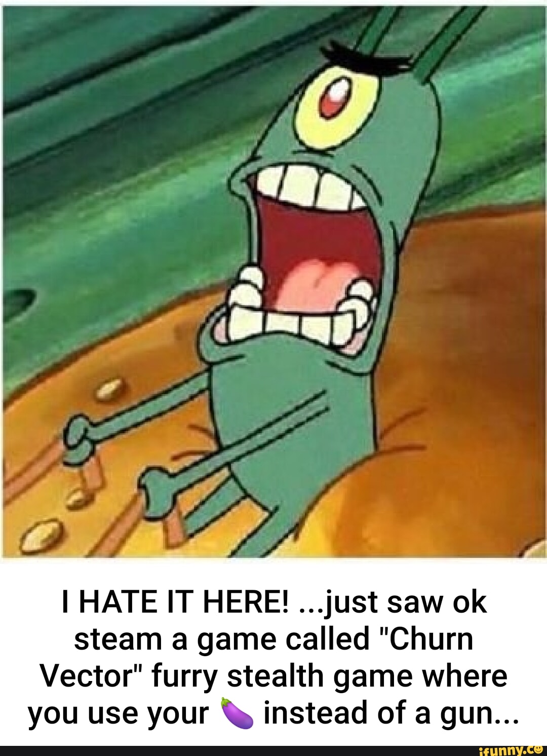 I HATE IT HERE! ...just saw ok steam a game called "Churn Vector" furry ...