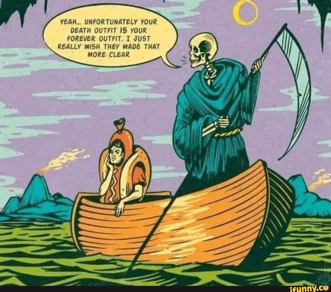 YEAH... UNFORTUNATELY YOUR DEATH OUTFIT IS YOUR FOREVER OUTFIT. I JUST ...