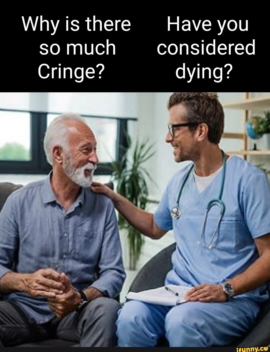 Why is there Have you so much considered Cringe? dying? - iFunny
