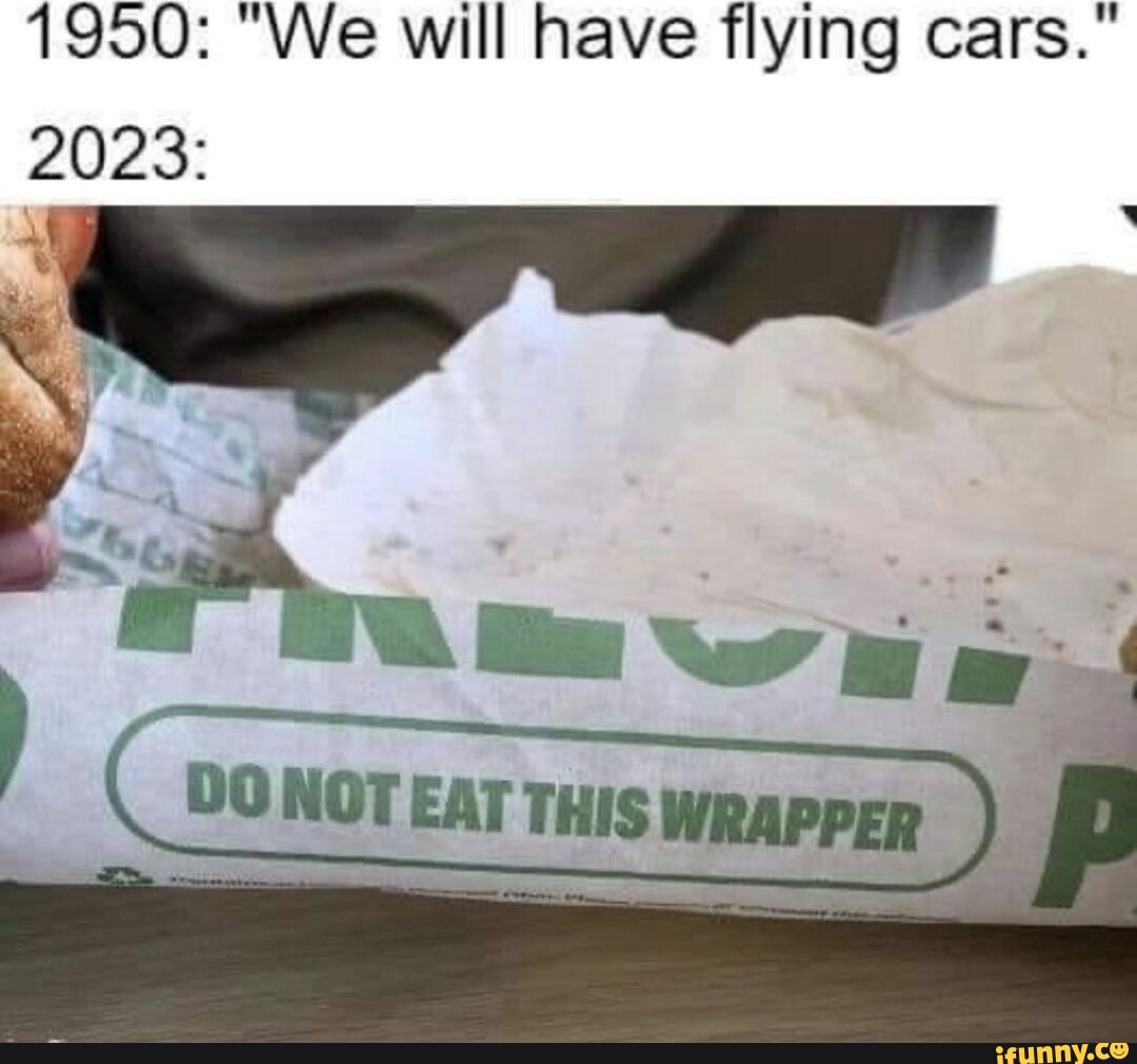 1950: "We will have flying cars." 2023: DONOTEAT THIS WRaPpER - iFunny