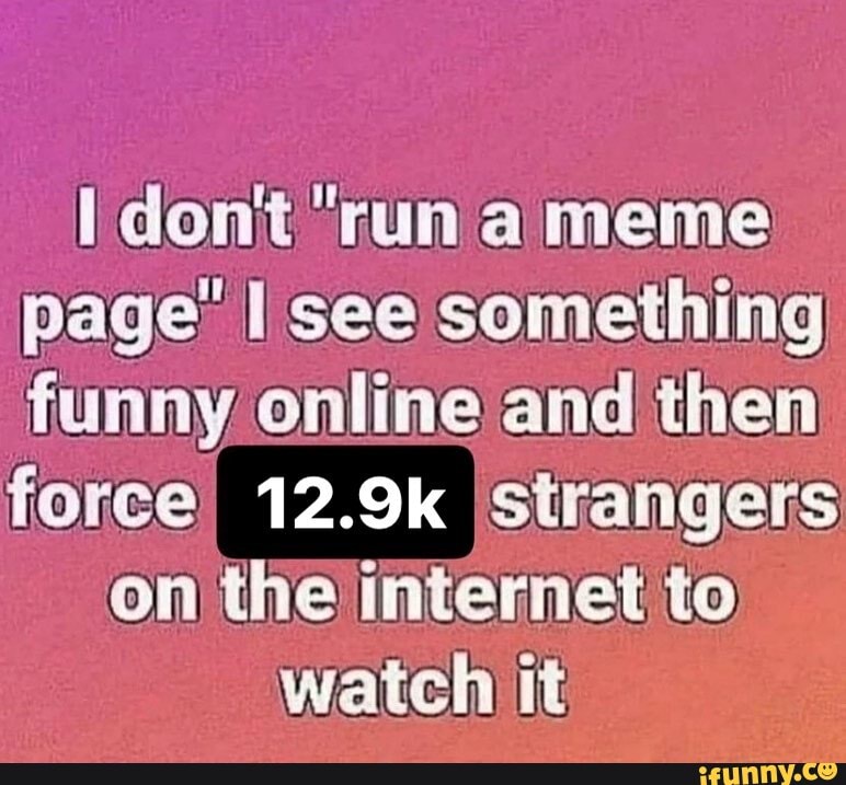 Don't run meme page' see something funny. online and then force 12.9k ...