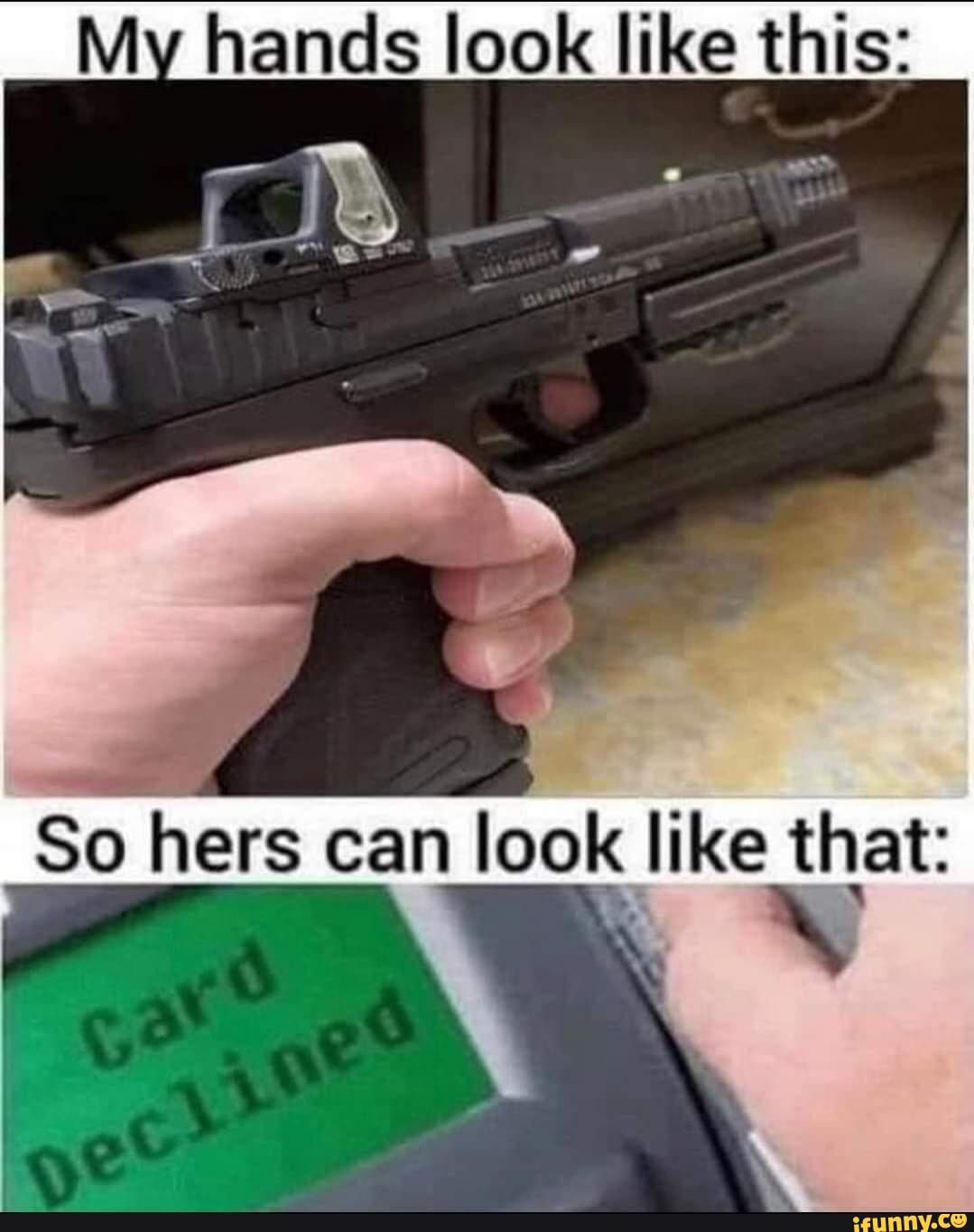 Gun nuts be like - My hands look like this: So hers can look like that ...