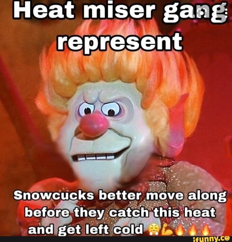 Heat miser gang represent Snowcucks better move along before they catch ...