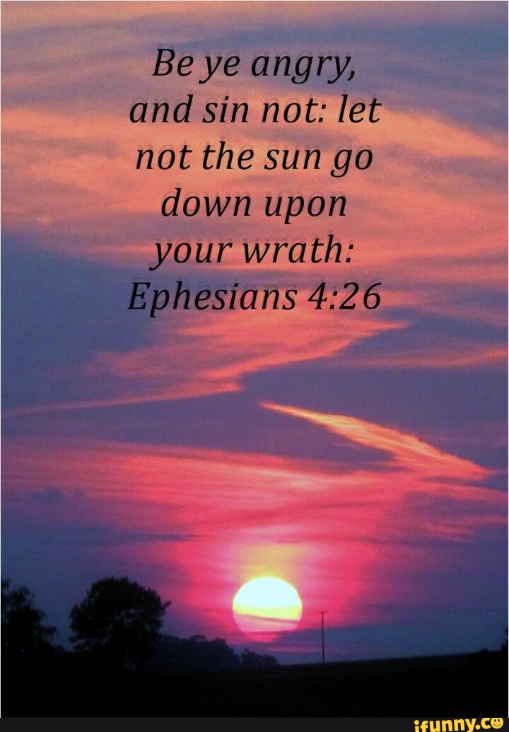 Be ye angry, and sin not: let not the sun go down upon your wrath ...