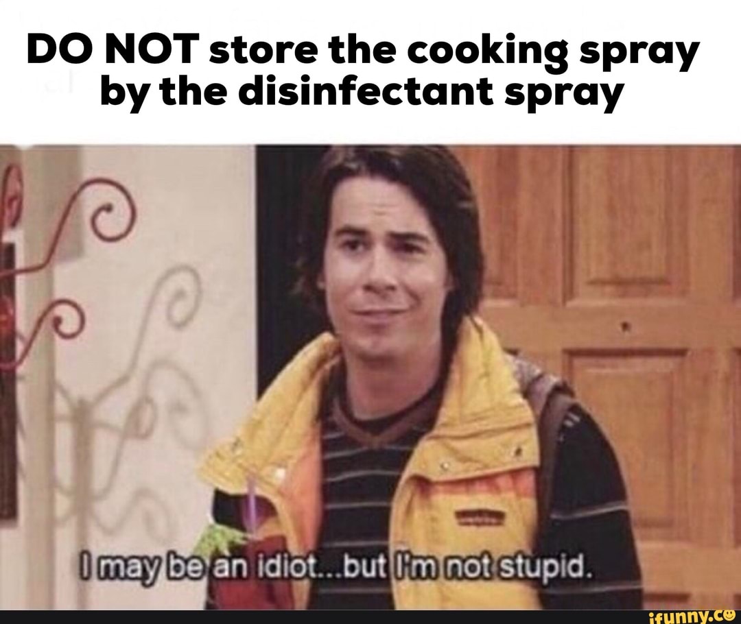 DO NOT store the cooking spray by the disinfectant spray l'm'not stupid ...