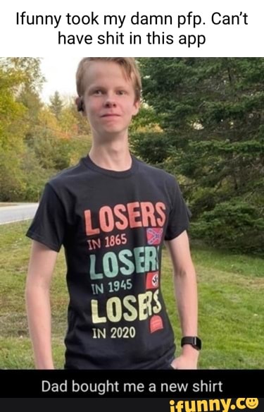Ifunny took my damn pfp. Can't have shit in this app LOsERS 1945 IN IN ...