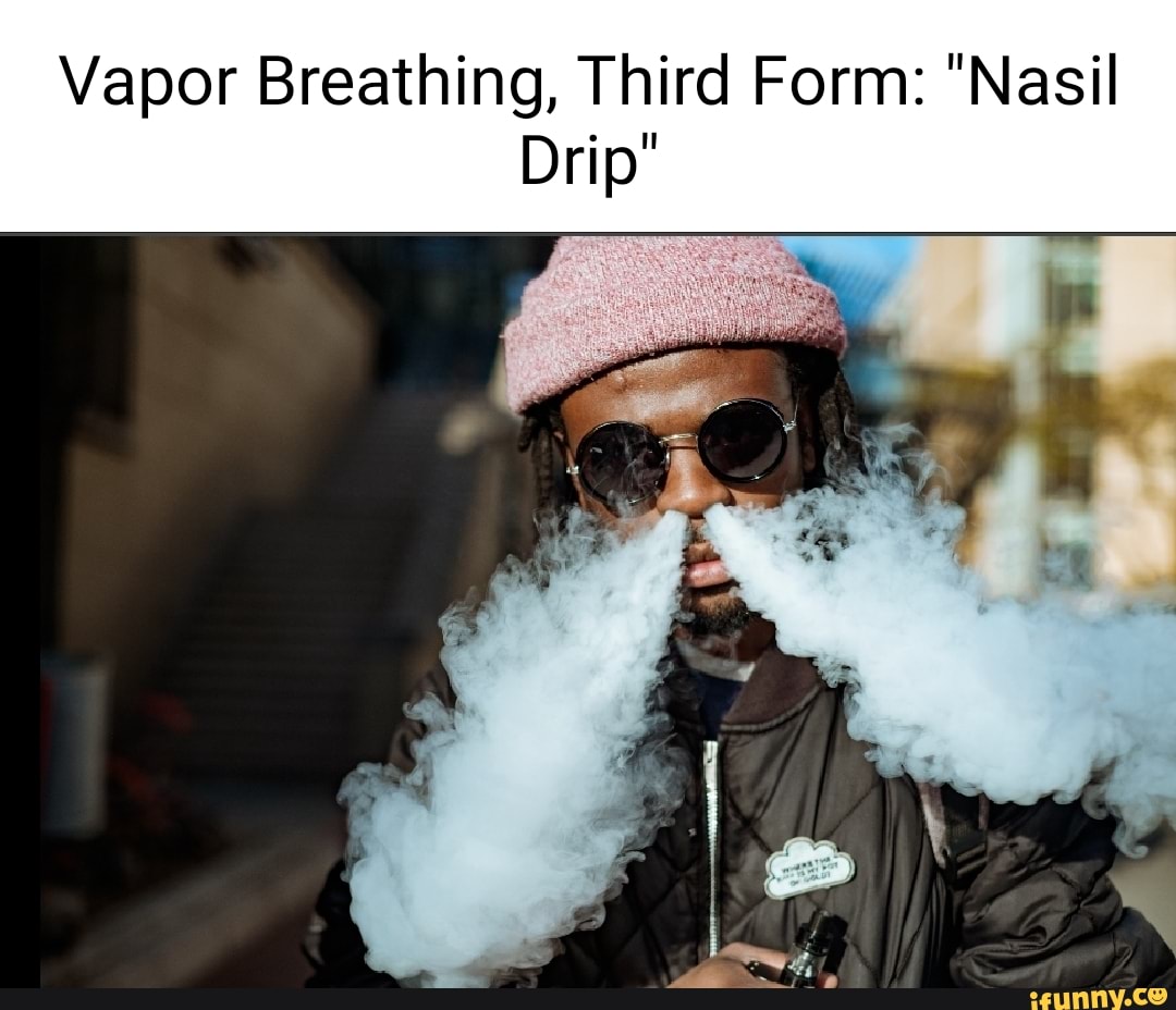 Vapor Breathing, Third Form: "Nasil Drip" - iFunny