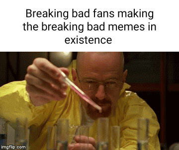 Breaking bad fans making the breaking bad memes in existence - iFunny