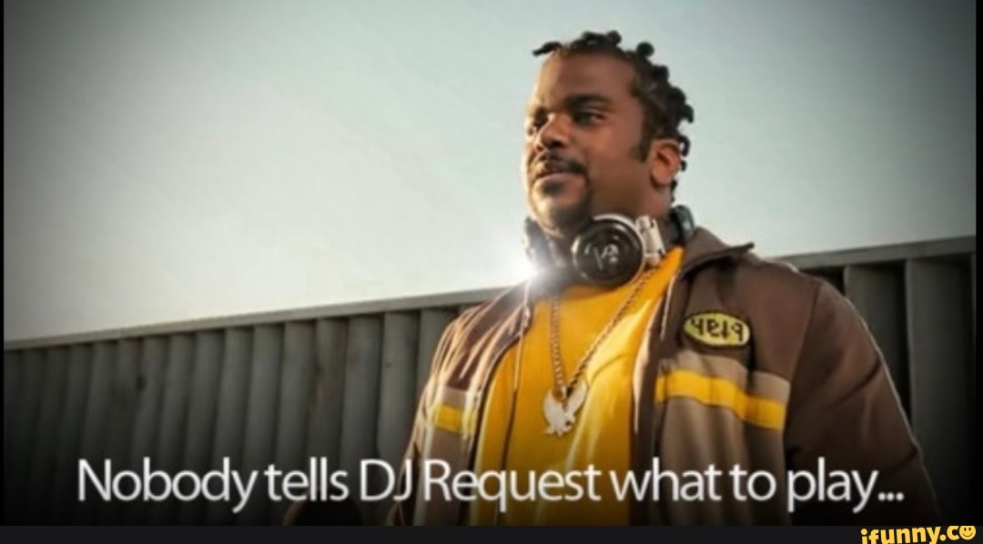 Nobody tells DJ Request what to play... - iFunny Brazil
