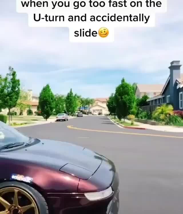 When you go too fast on the U-turn and accidentally - )