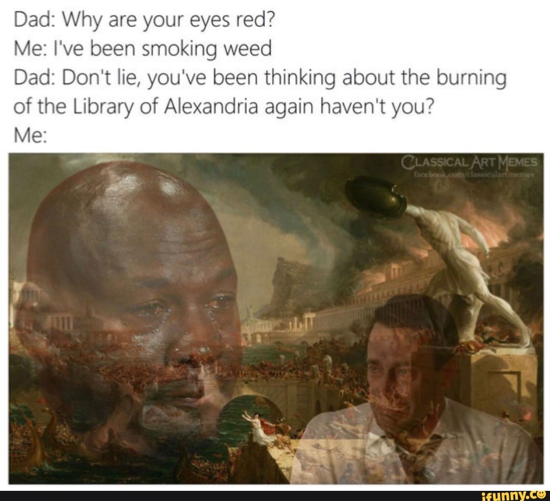 Dad: Why are your eyes red? Me: I've been smoking weed Dad: Don't lie ...