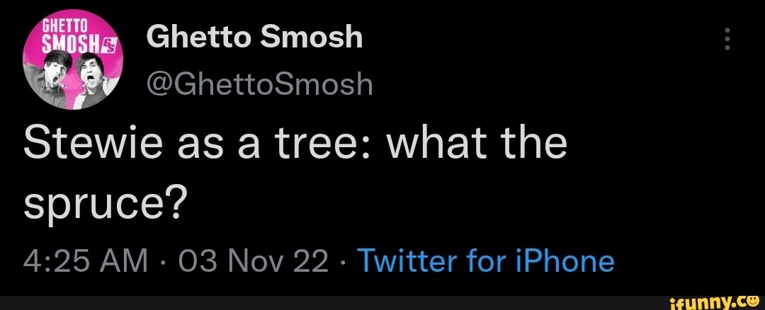 Ghetto Smosh @GhettoSmosh Stewie as a tree: what the spruce? AM - 03 ...