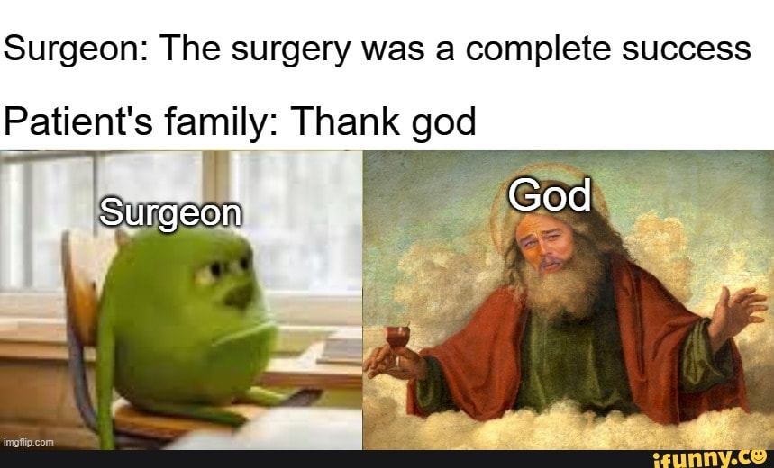 Surgeon: The surgery was a complete success Patient's family: Thank god ...
