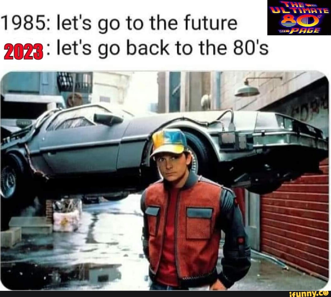 1985: let's go to the future I let's go back to the 80's - iFunny