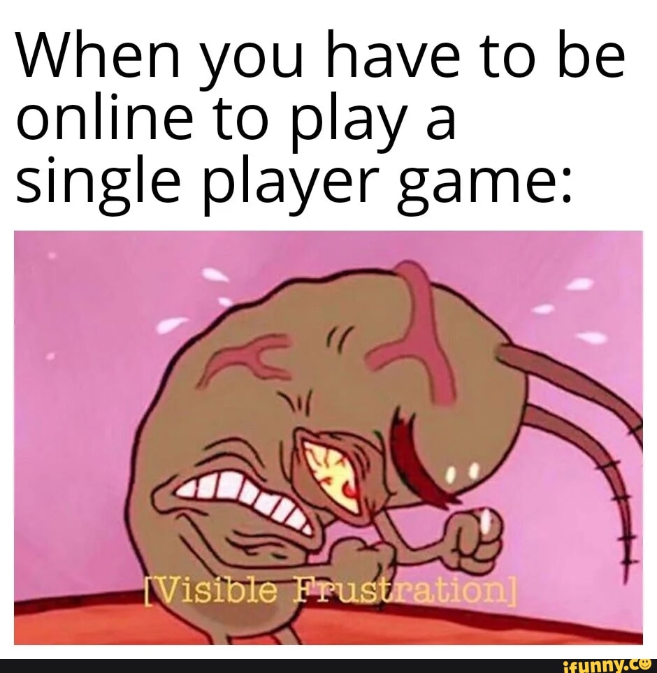 When you have to be online to play a single player game: (Visible ...