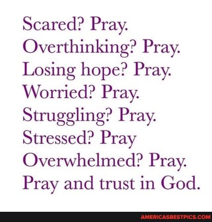 Scared? Pray. Overthinking? Pray. Losing hope? Pray. Worried? Pray ...