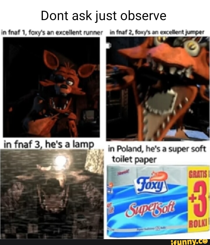 Dont ask just observe n fnaf 1, foxy's an excellent runner in fnaf 2 ...