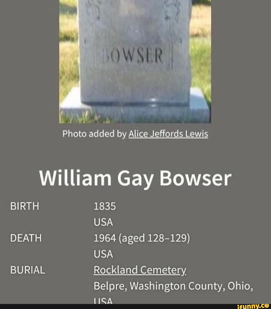 William Gay Bowser BIRTH 1835 USA DEATH 1964 (aged 128-129) USA BURIAL ...