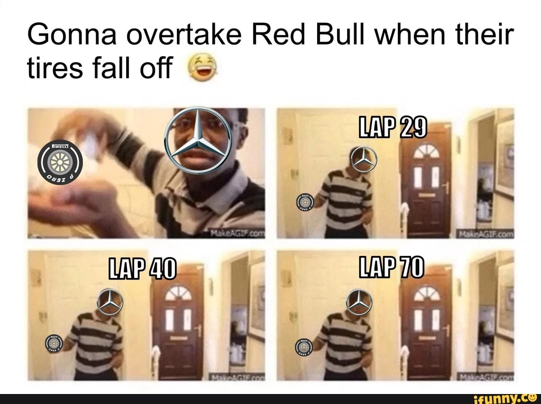 Gonna overtake Red Bull when their tires fall off - iFunny