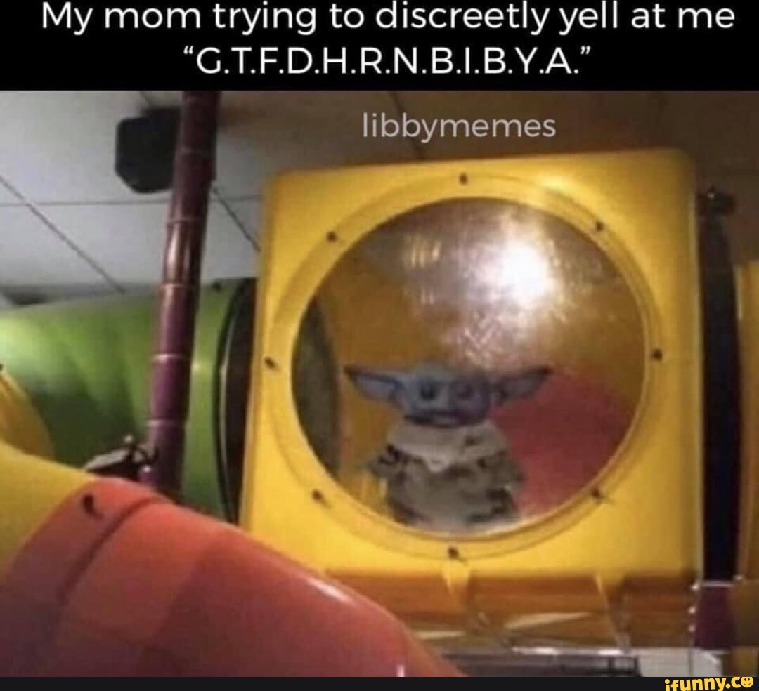 My mom trying to discreetly yell at me "OTFDHRNBIBY libbymemes - iFunny