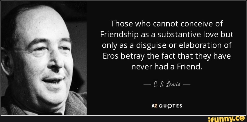 Those who cannot conceive of Friendship as a substantive love but only ...