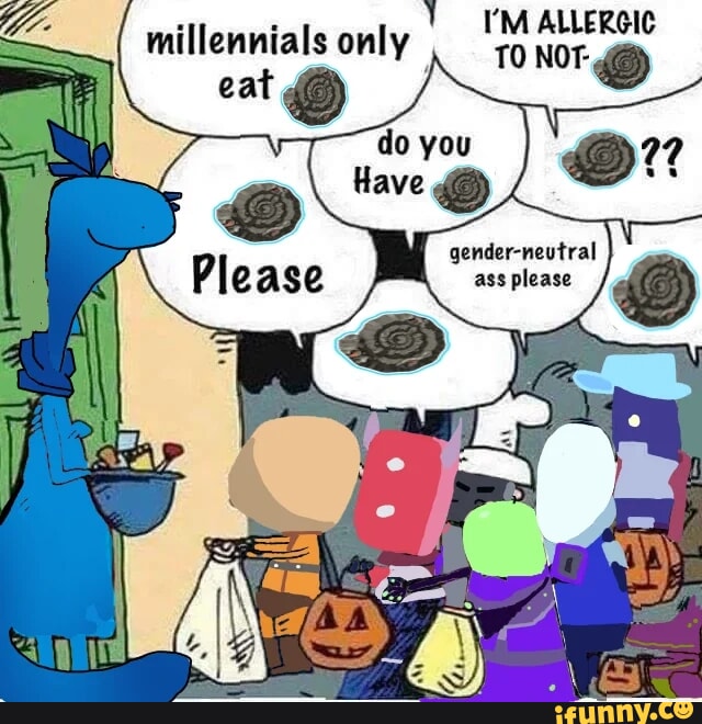 I'M ALLERGIC millennials only eat Have gender-neutral ass please - iFunny