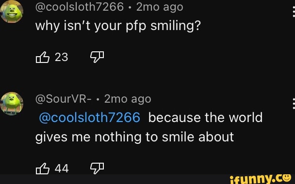 @coolsloth7266 ago why isn't your pfp smiling? 23 @SourVR- ago ...