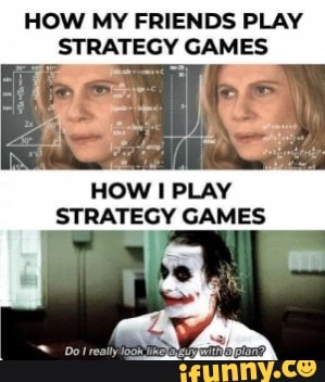 HOW MY FRIENDS PLAY STRATEGY GAMES HOW PLAY STRATEGY GAMES - iFunny