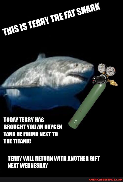 TODAY TERRY HAS BROUGHT YOU AN OXYGEN TANK HE FOUND NEXT TO THE TITANIC ...