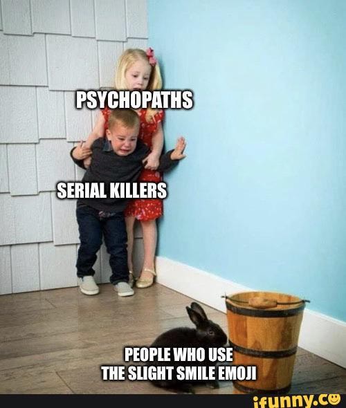 PSYCHOPATHS SERIAL KILLERS PEOPLE WHO USE THE SLIGHT SMILE EMOJI - iFunny