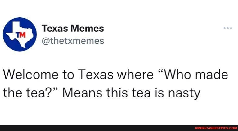 Texas Memes @thetxmemes Welcome to Texas where "Who made the tea ...