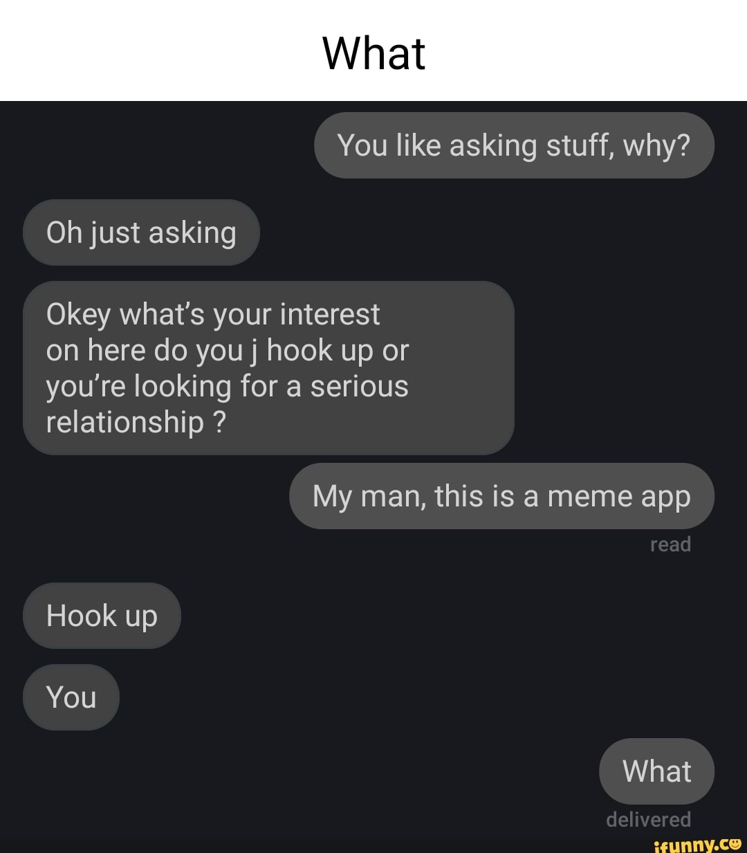 What You like asking stuff, why? Oh just asking Okey what's your ...