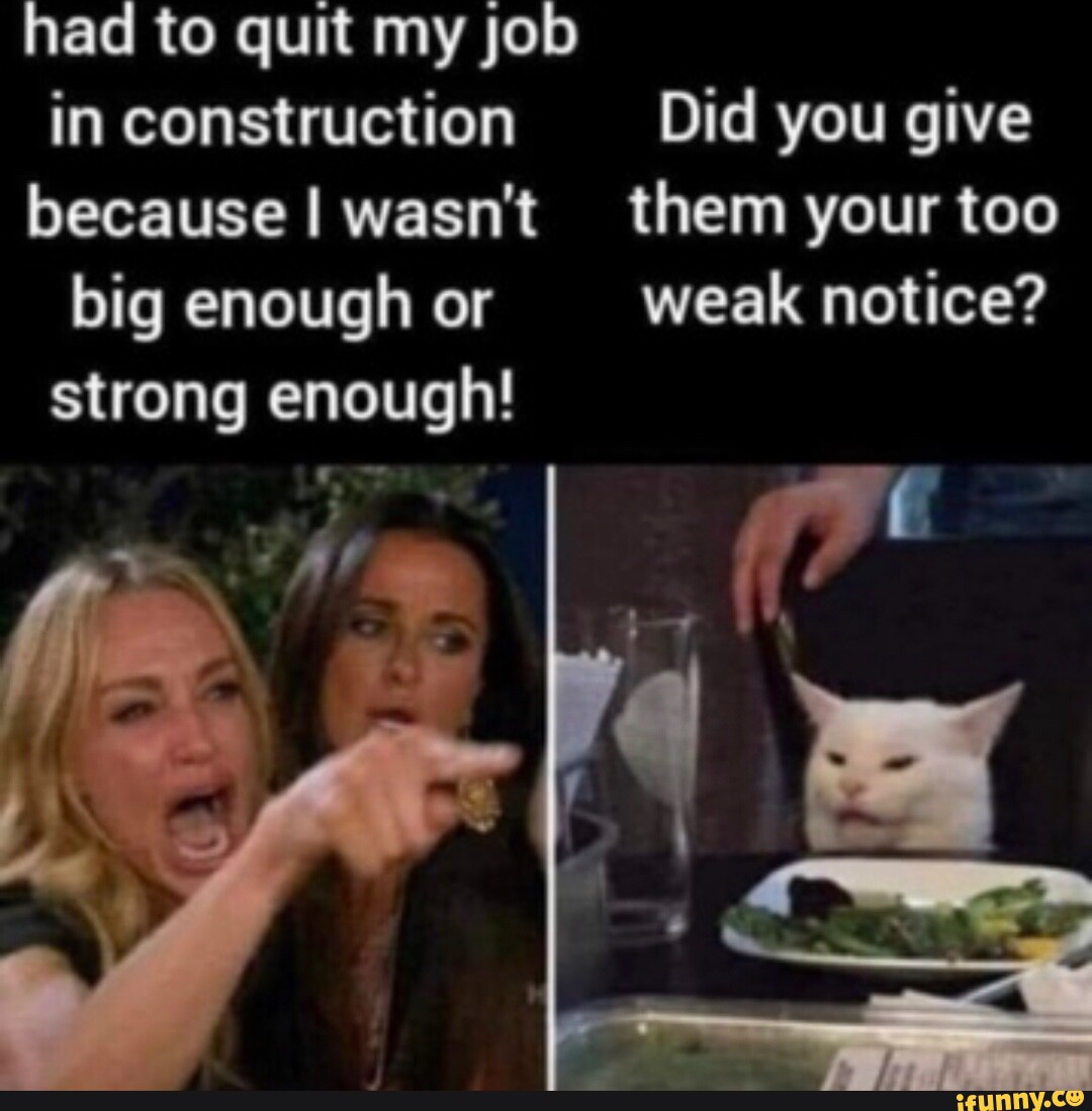 Had To Quit My Job In Construction Did You Give Because Wasn T Them