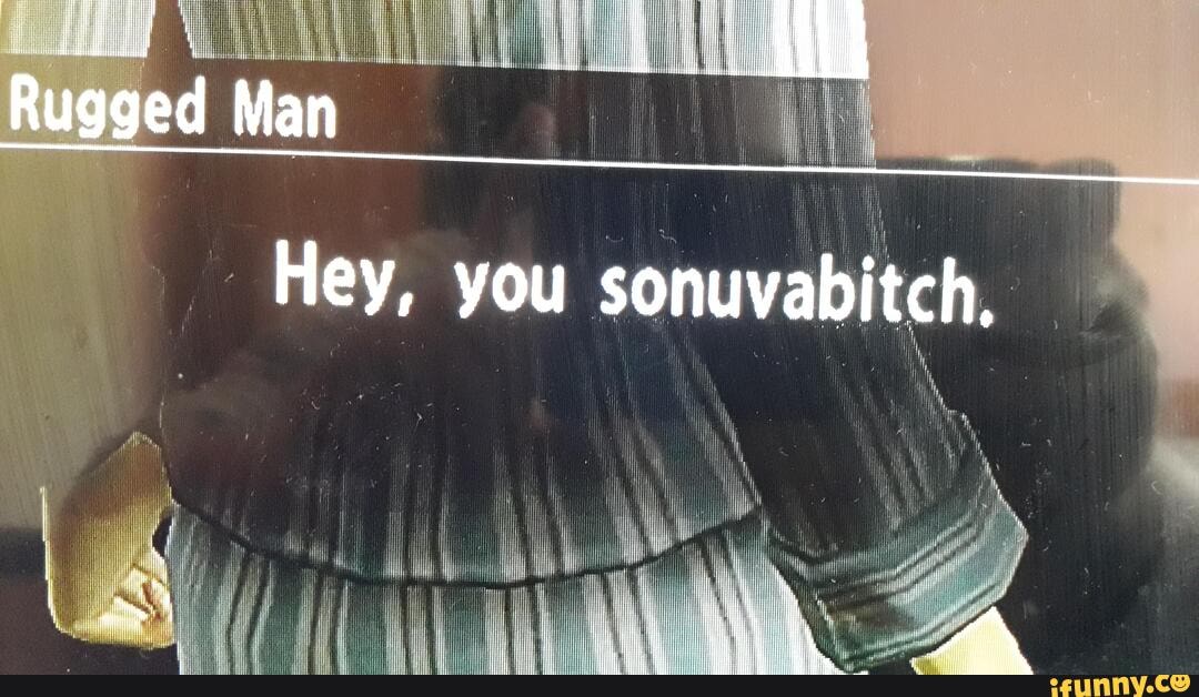 Rugged Man Hey, you sonuvabitch, - iFunny