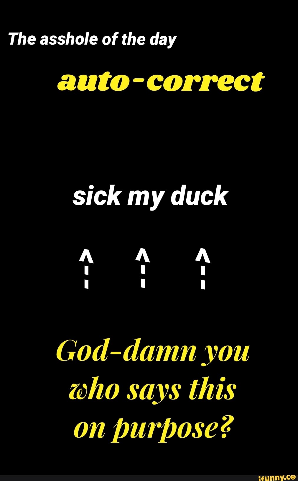 The asshole of the day auto-correct sick my duck God-damn you who says ...