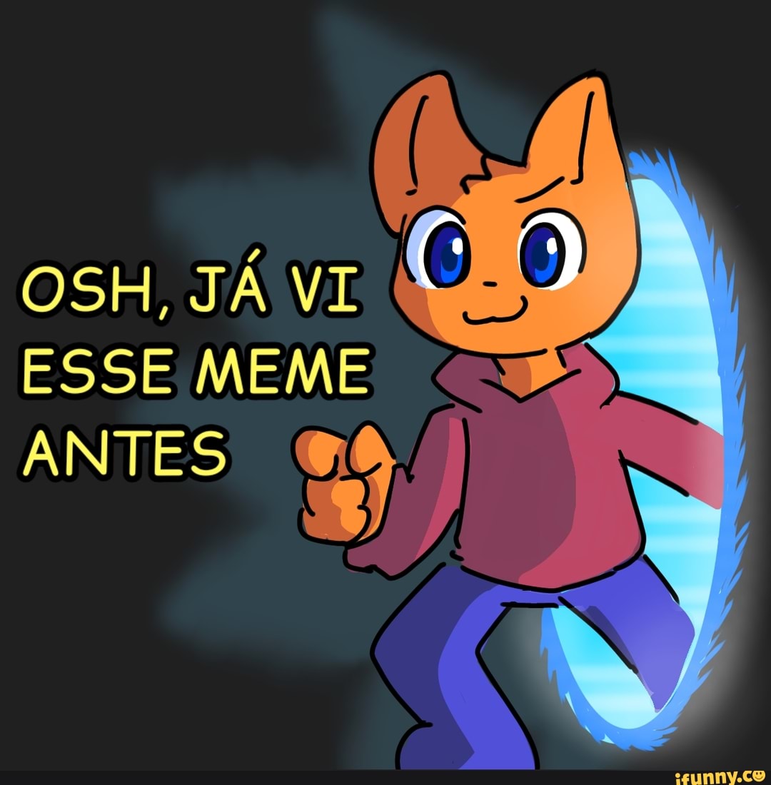 OSH, JÁ VE ESSE MEME ANTES - )