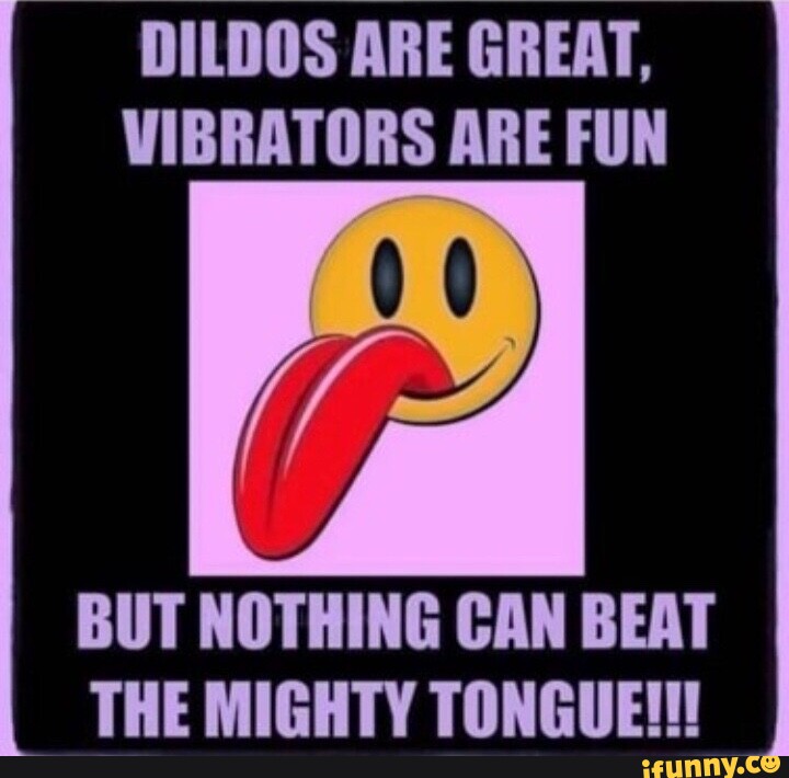 DILDOS ARE GREAT, VIBRATORS ARE FUN BUT NOTHING CAN BEAT THE MIGHTY ...