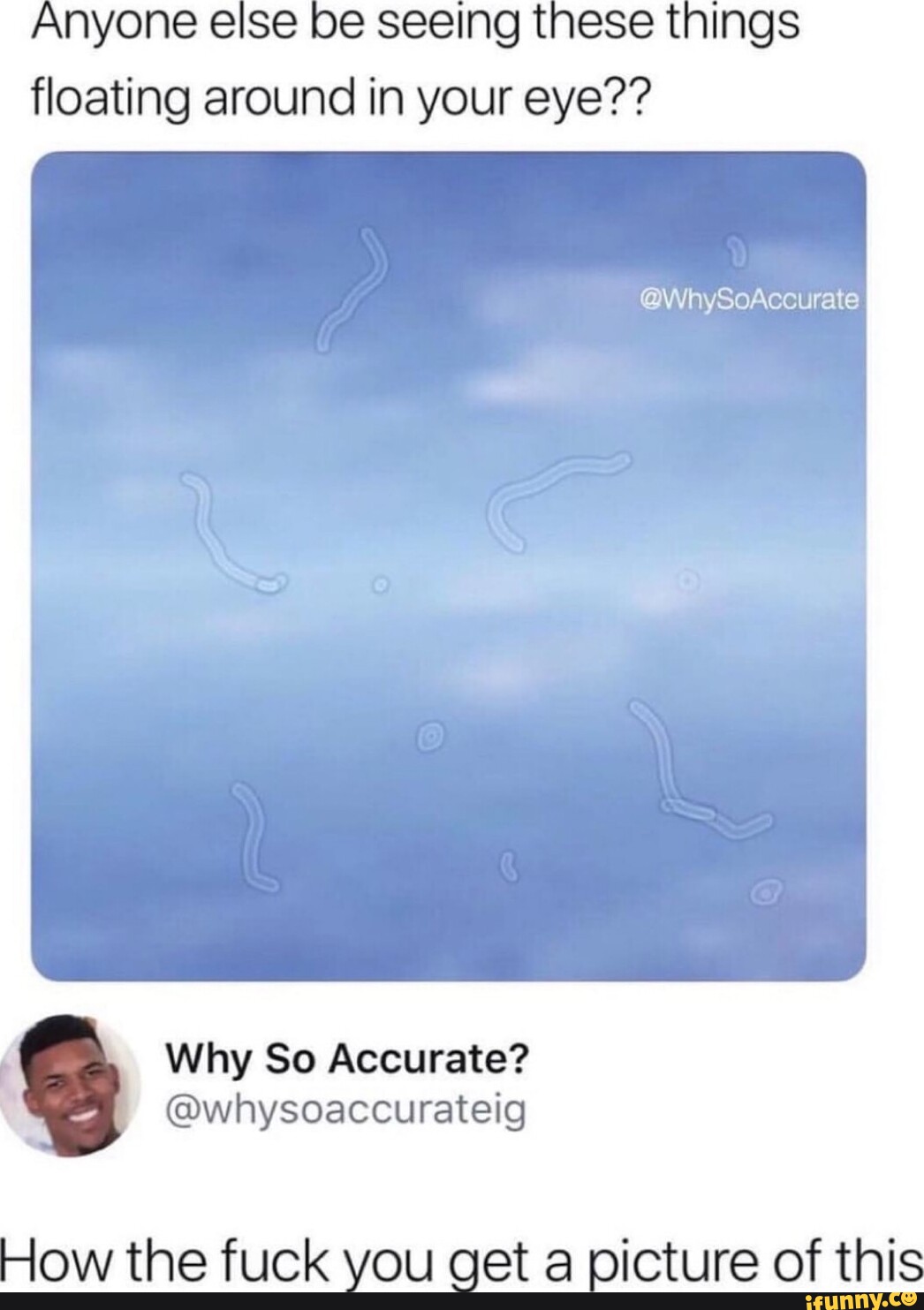 Anyone else be seeing these things floating around in your eye ...