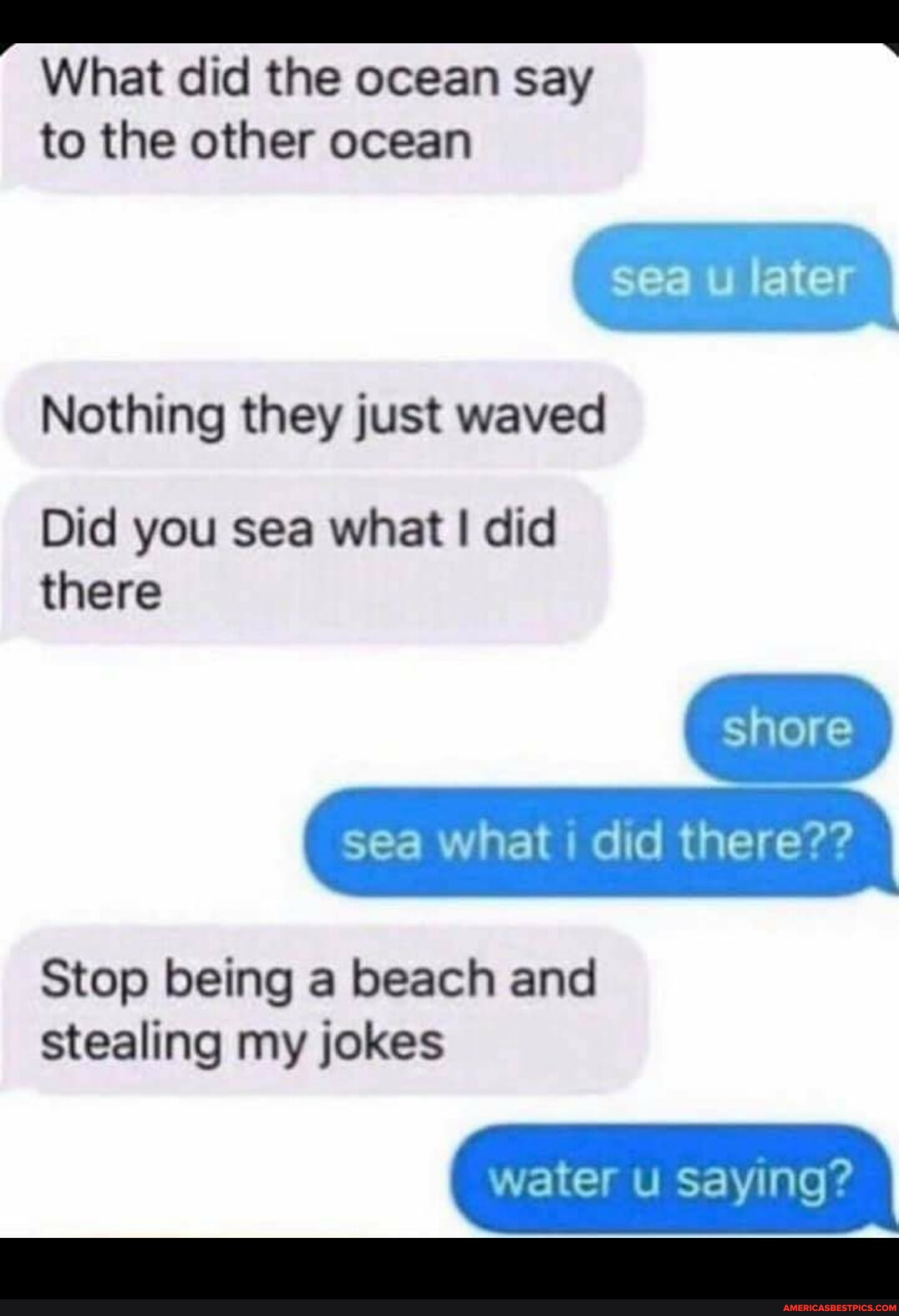 What did the ocean say to the other ocean sea u later Nothing they just ...