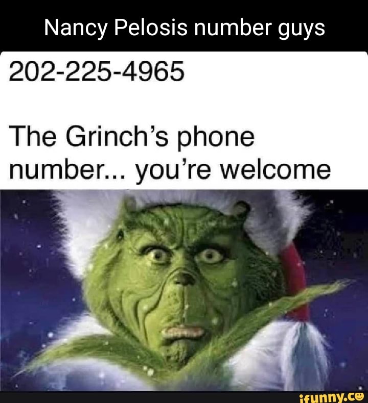 Nancy Pelosis number guys 202-225-4965 The Grinch's phone number... you ... Nancy Pelosis number guys 202-225-4965 The Grinch's phone number... you ...