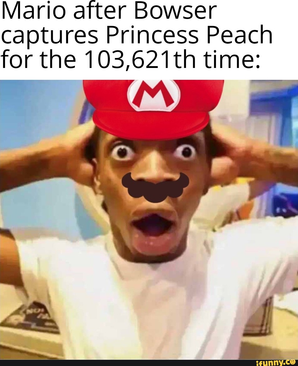 Mario after Bowser captures Princess Peach for the 103,621th time ...