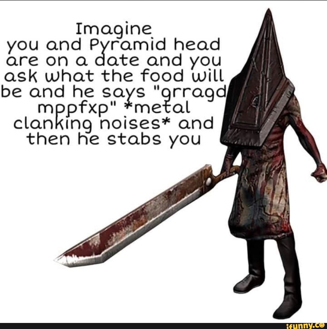 Imagine you and P Pyramid head are on a date and you ask what the food ...