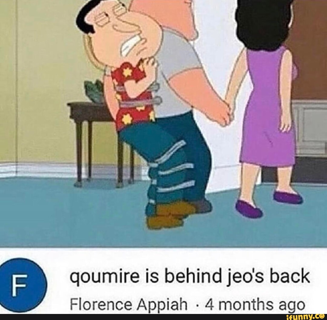I I I qoumire is behind jeo's back Florence Appiah - 4 months ago - iFunny
