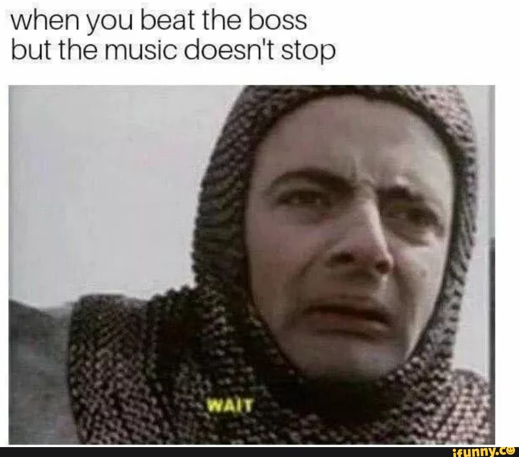 When you beat the boss but the music doesn't stop - iFunny