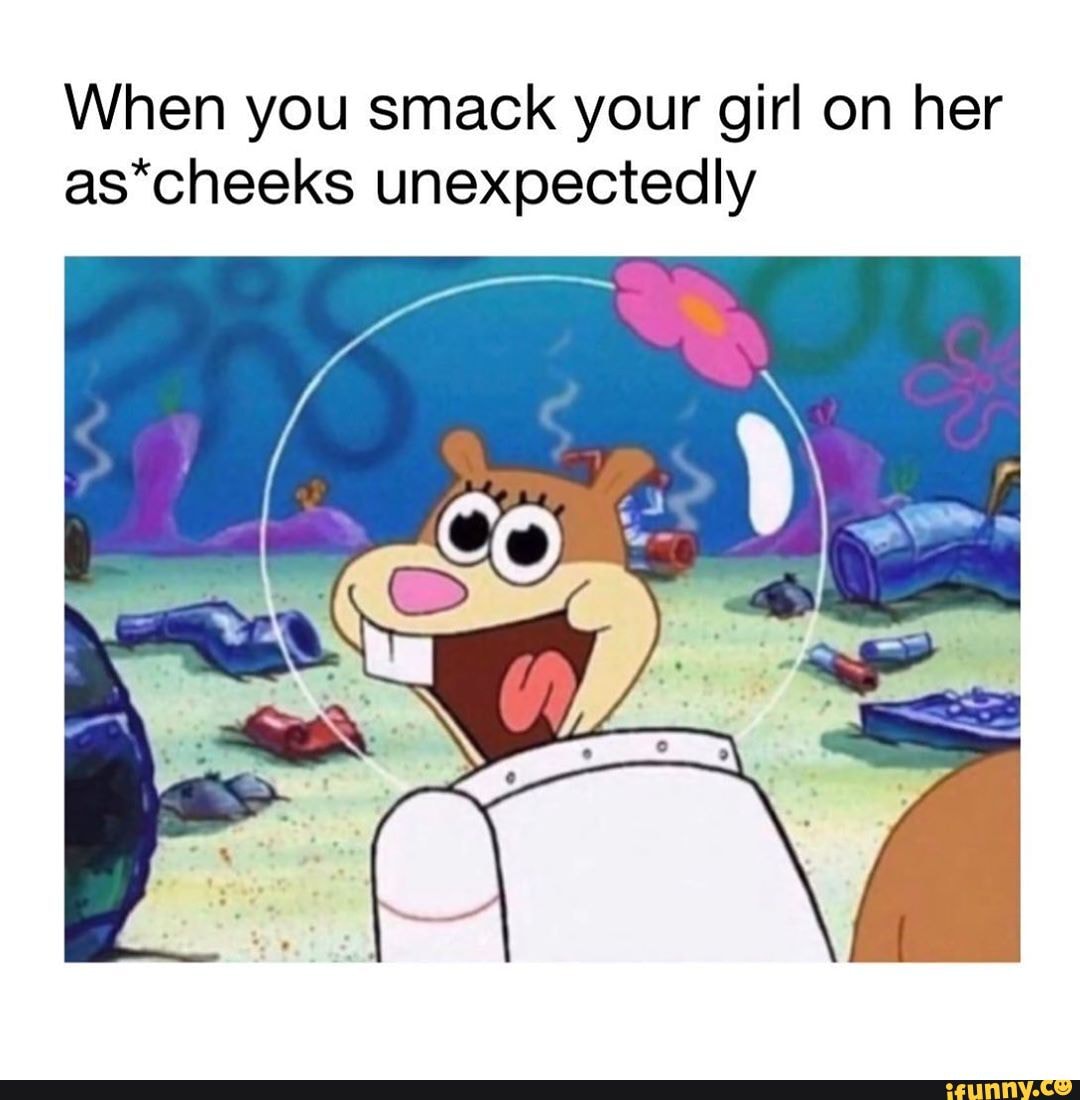 When you smack your girl on her as*cheeks unexpectedly - iFunny