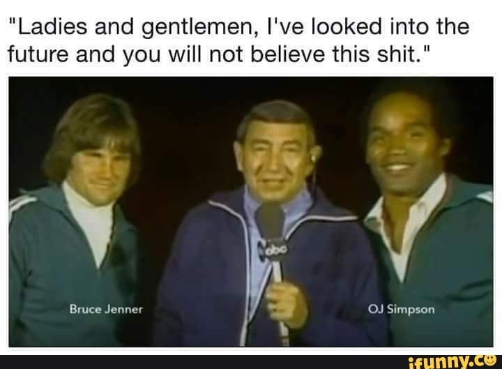 "Ladies and gentlemen, I've looked into the future and you will not ...